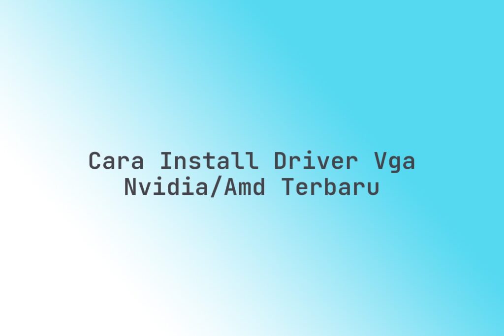 Cara install driver VGA NVIDIA/AMD terbaru