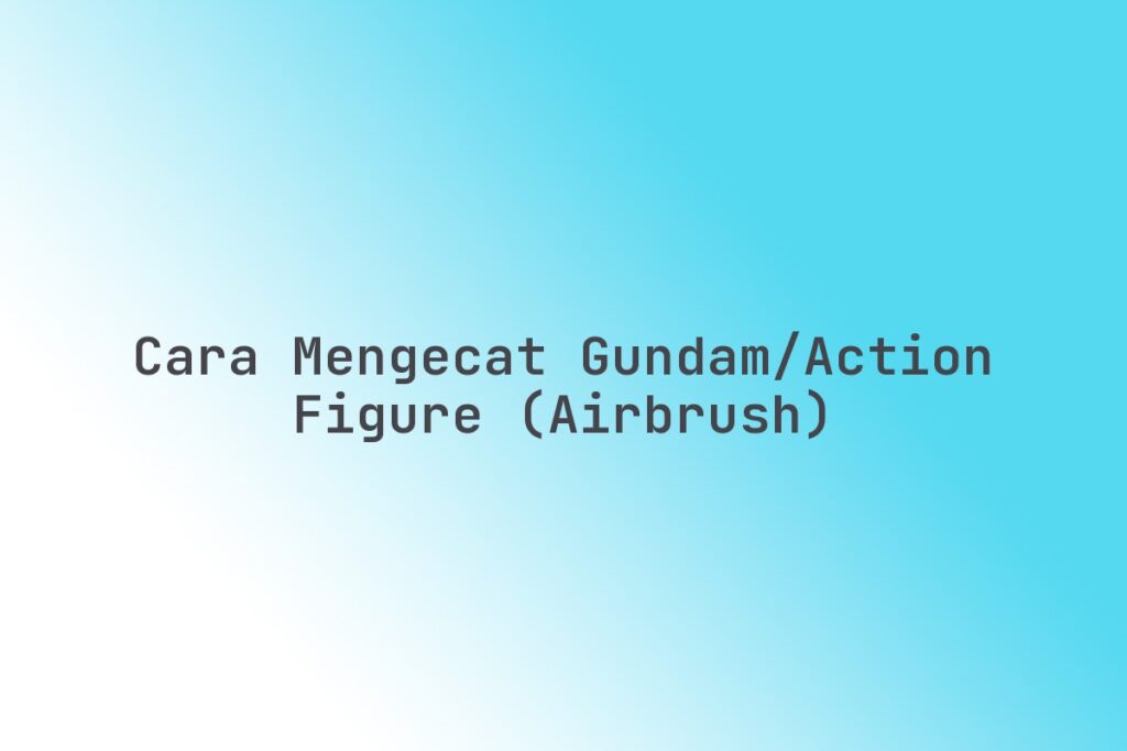 Cara mengecat gundam/action figure (airbrush)