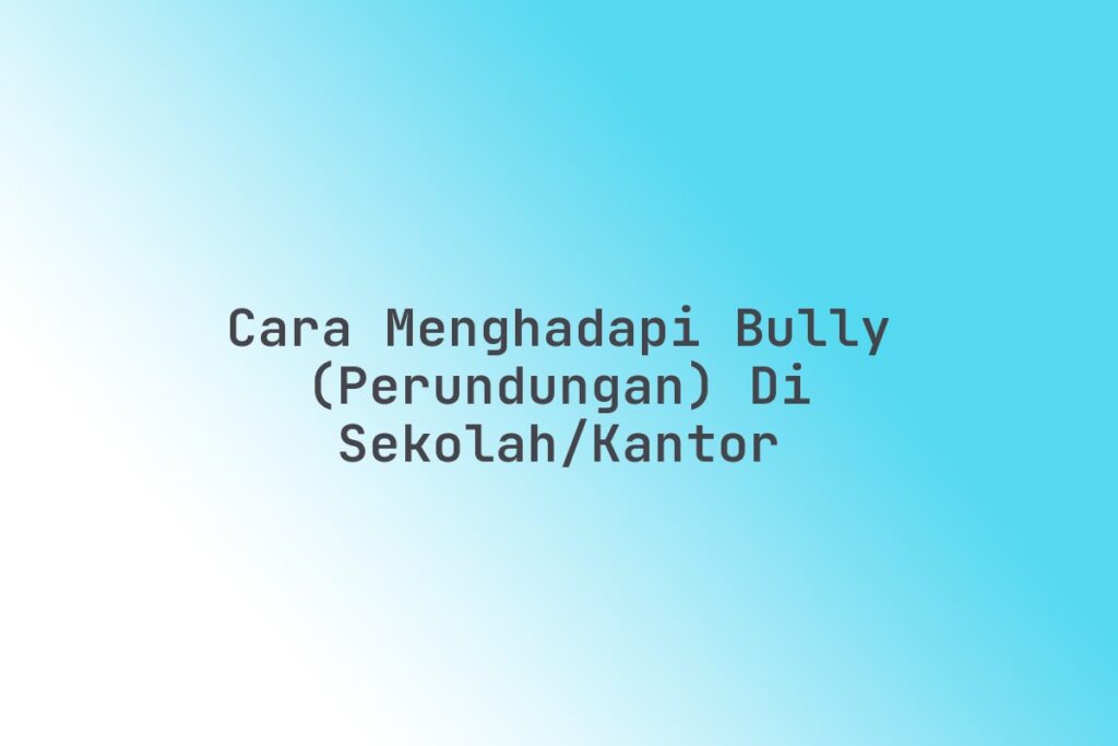 Cara menghadapi bully (perundungan) di sekolah/kantor