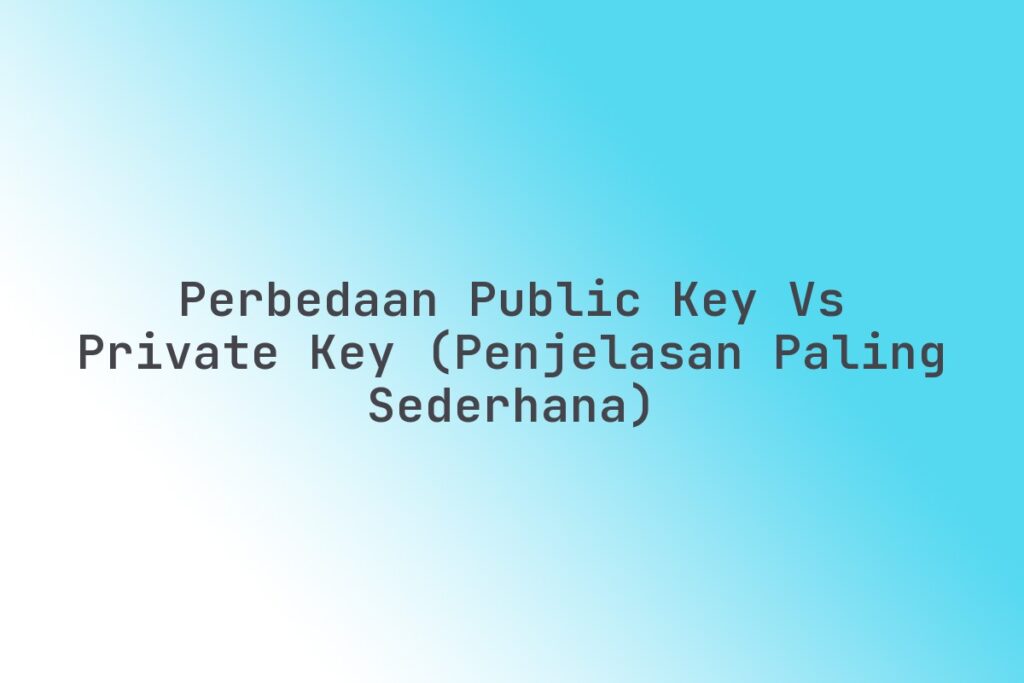 Perbedaan Public Key vs Private Key (Penjelasan Paling Sederhana)